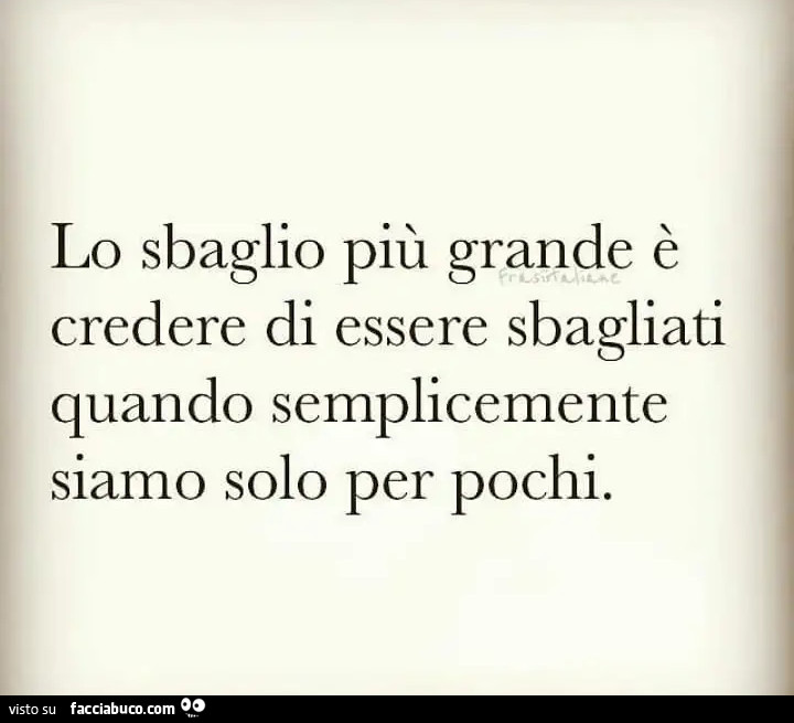 Lo sbaglio più grande è credere di essere sbagliati quando ...