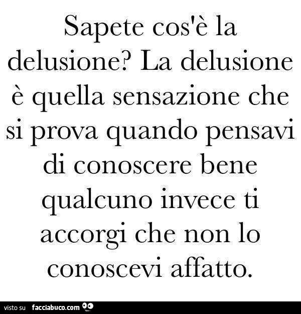 Sapete cos'è la delusione? La delusione è quella sensazione che si ...